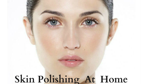 How To Do Skin Polishing At Home? - Best Natural Recipes For You
